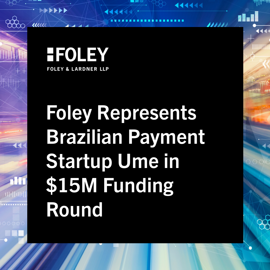 Foley Represents Brazilian Payment Startup Ume in $15M Funding Round | Foley & Lardner LLP